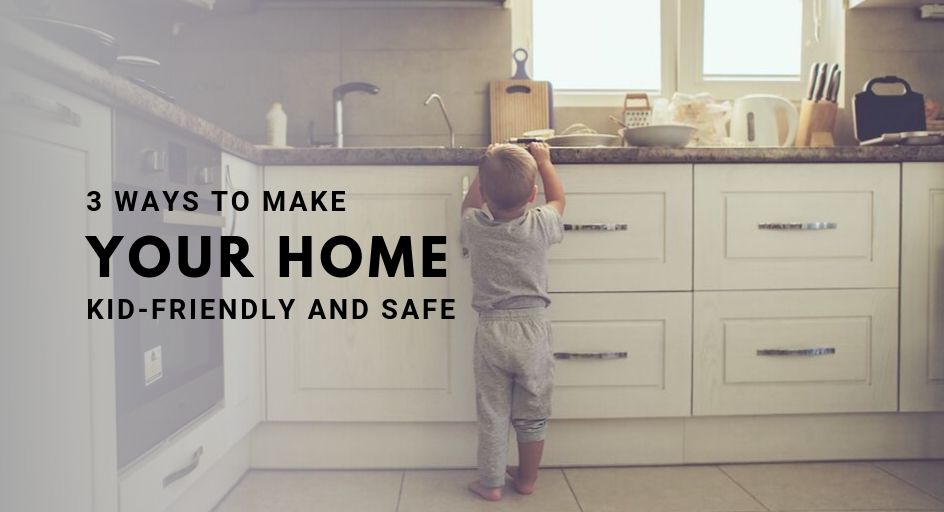 3 Ways To Make Your Home Kid-Friendly and Safe - Powell & Meadows ...