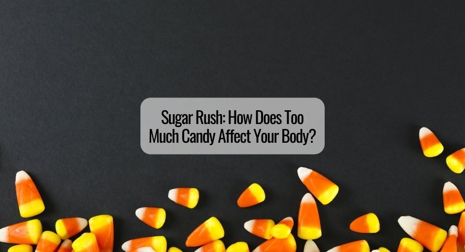 Sugar Rush: How Does Too Much Candy Affect Your Body? - Powell ...